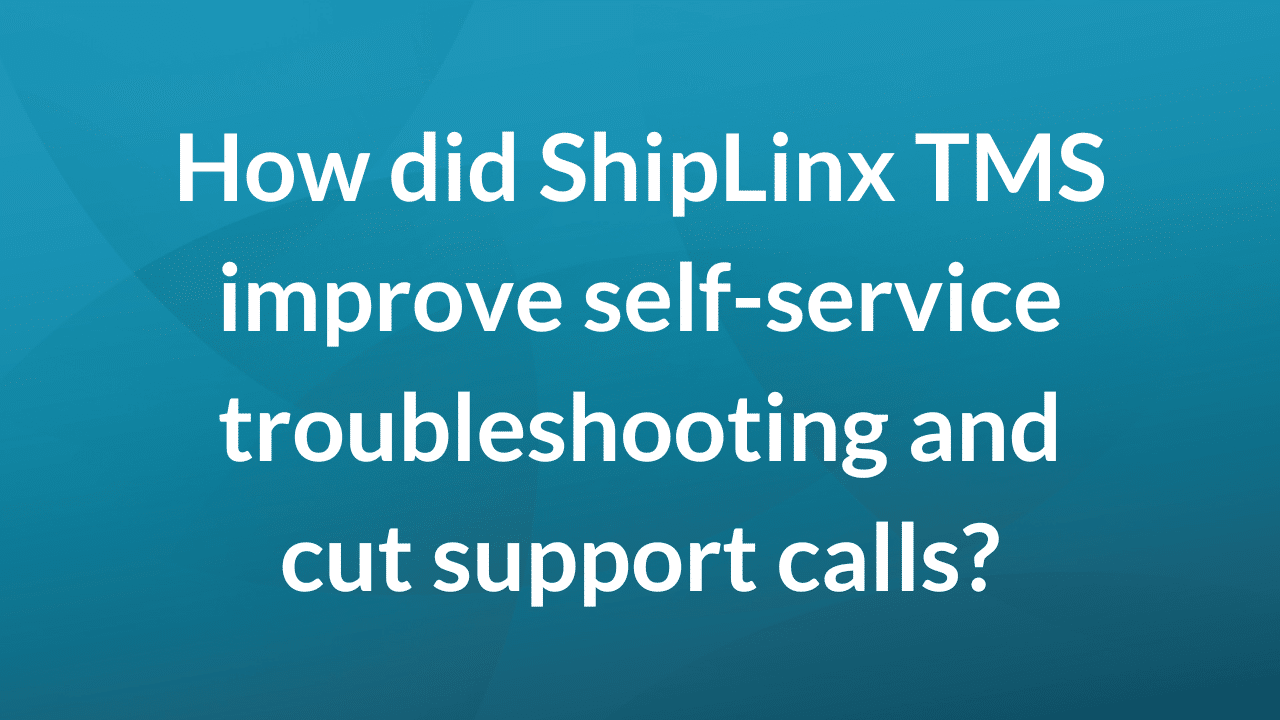 How did ShipLinx TMS improve self service troubleshooting and cut ...