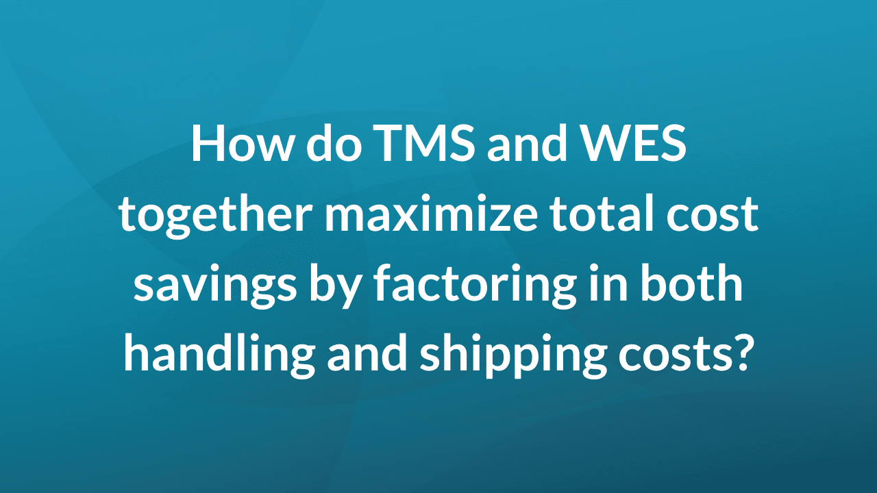 How do TMS and WES maximize total cost savings by factoring in both ...