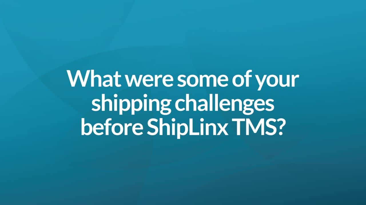What were some of your shipping challenges before ShipLinx TMS? — RateLinx